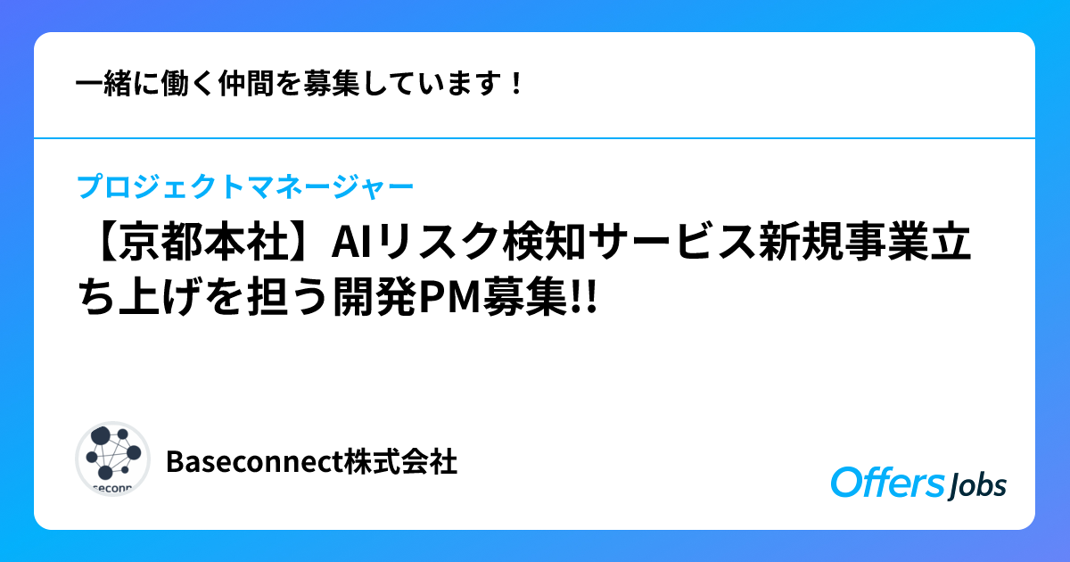 【京都本社】AIリスク検知サービス新規事業立ち上げを担う開発PM募集!! | Baseconnect株式会社 | ITエンジニアの副業・転職採用・求人案件サイトOffers Jobs（オファー ...