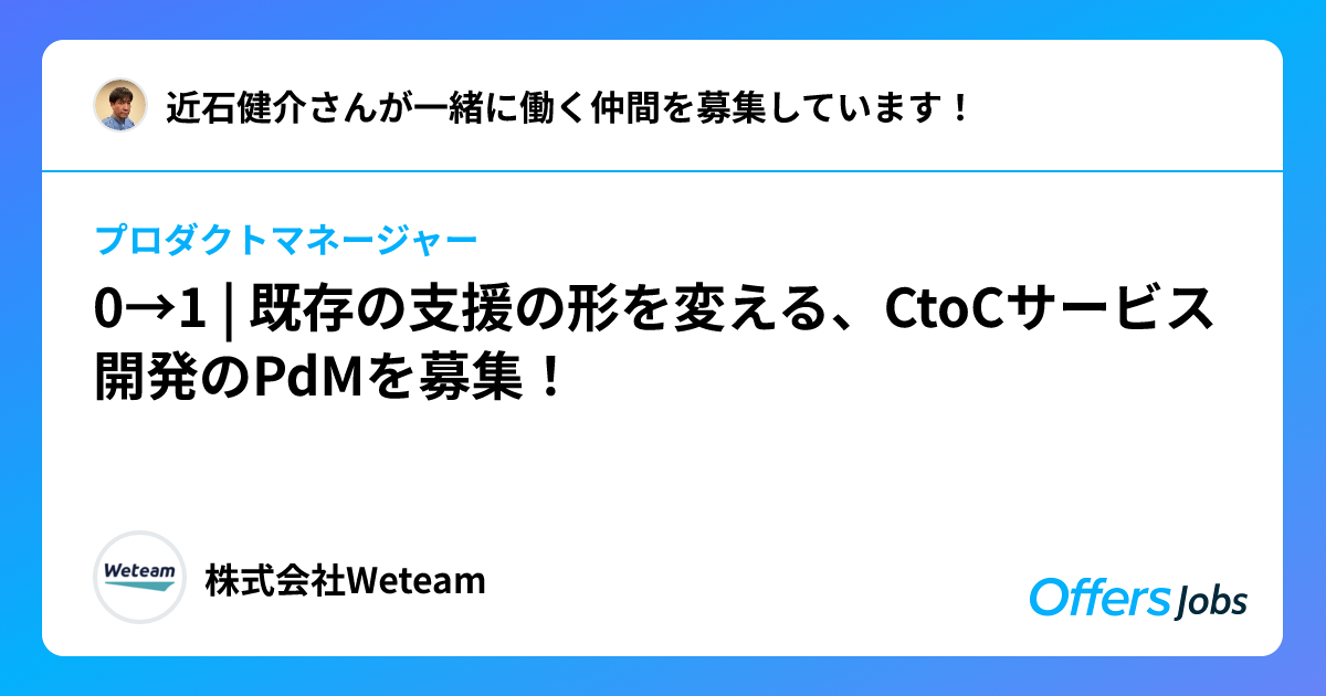 0→1 | 既存の支援の形を変える、CtoCサービス開発のPdMを募集！ | 株式会社Weteam | Offers Jobs（オファーズ ジョブズ）