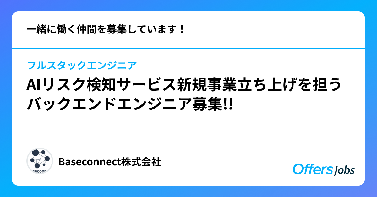 AIリスク検知サービス新規事業立ち上げを担うバックエンドエンジニア募集!! | Baseconnect株式会社 | Offers Jobs（オファーズ ジョブズ）